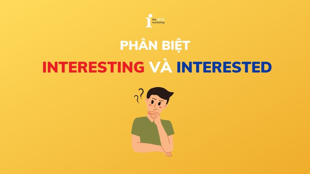 Phân biệt Interested và Interesting trong tiếng Anh chi tiết nhất