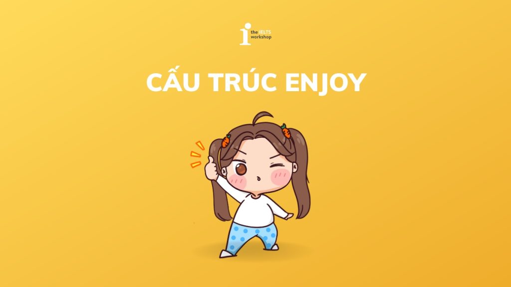 Enjoy + gì? Cấu trúc Enjoy, cách phân biệt với Like và Love