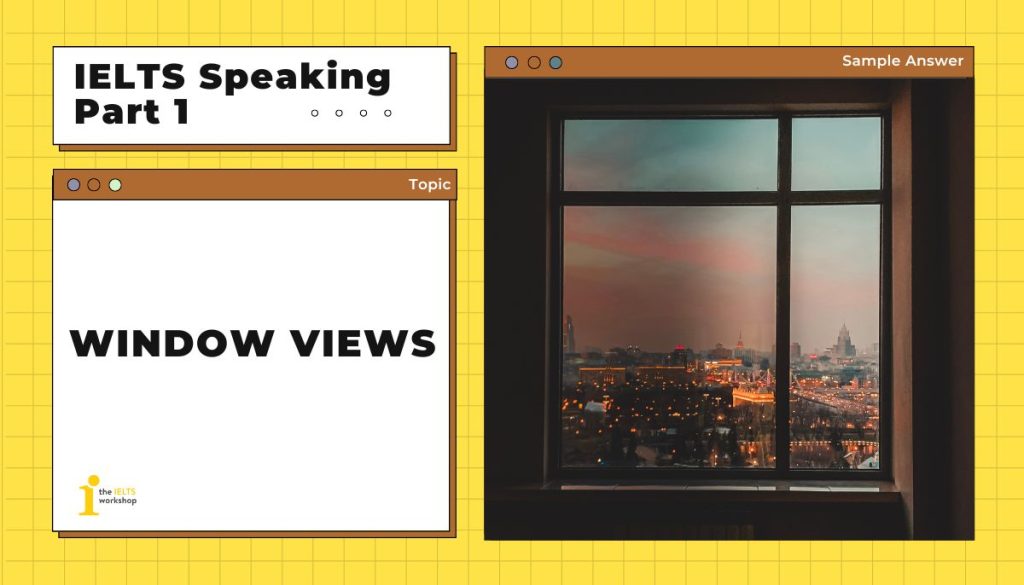 Topic: Window views IELTS Speaking Part 1: Bài mẫu, từ vựng