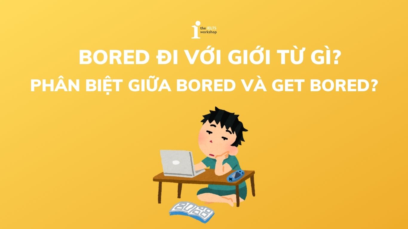 Bored đi với giới từ gì? Cách phân biệt giữa bored và get bored?