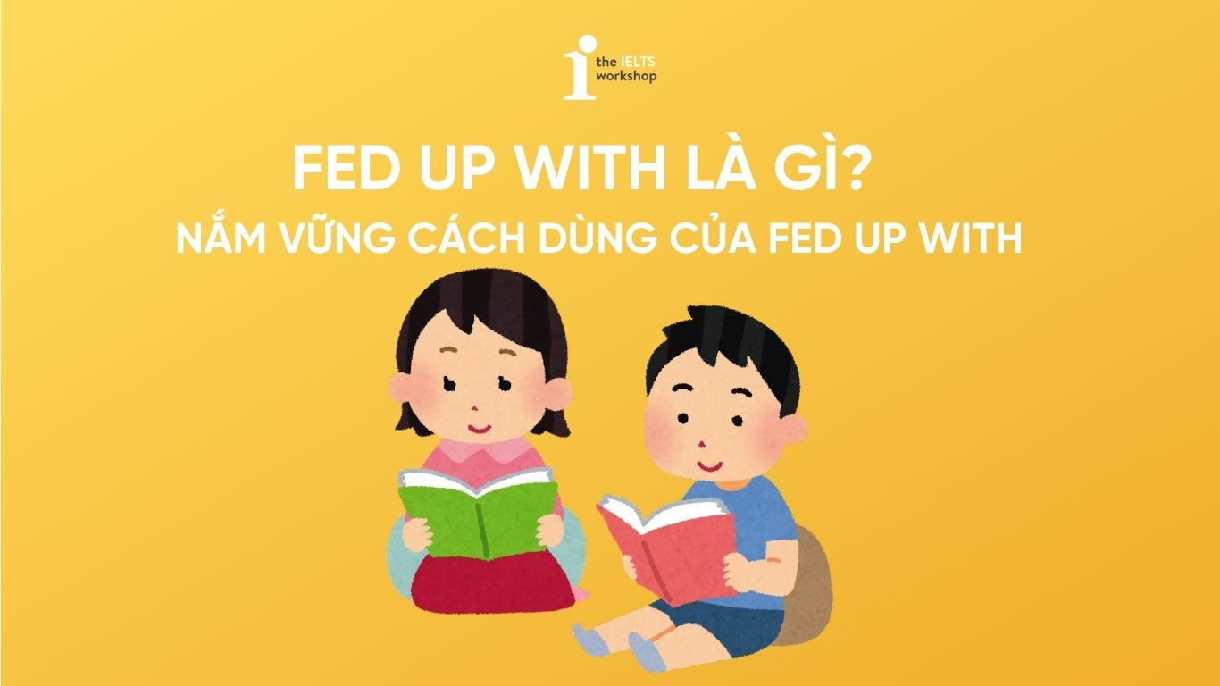 Fed up with là gì? Ý nghĩa và cách dùng của Fed up with